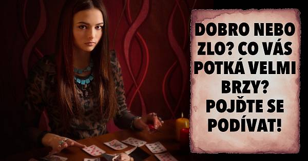 DOBRO NEBO ZLO? CO VÁS POTKÁ VELMI BRZY? POJĎTE SE PODÍVAT!