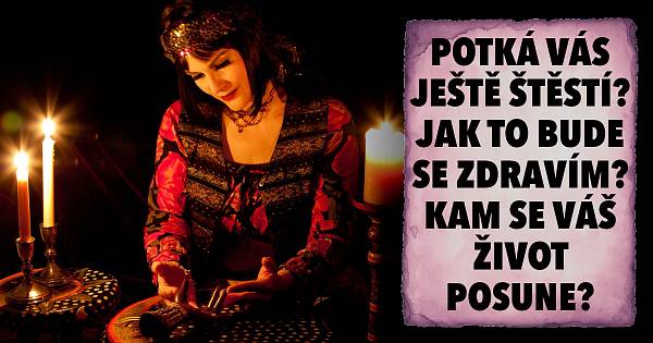 POTKÁ VÁS JEŠTĚ ŠTĚSTÍ? JAK TO BUDE SE ZDRAVÍM? KAM SE VÁŠ ŽIVOT POSUNE?